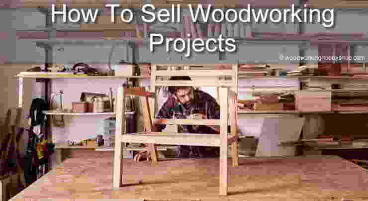 How To Sell Woodworking Projects Simple And Easy Top 10 Tips